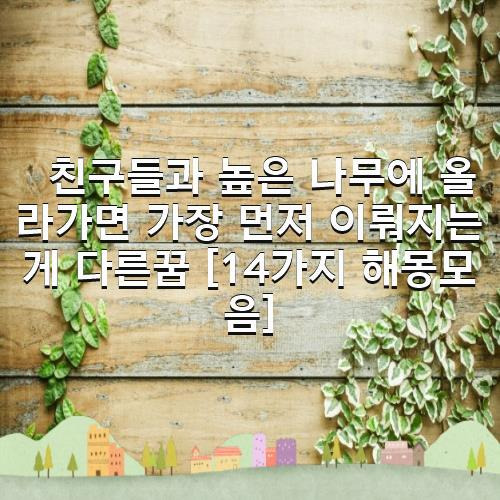 친구들과 높은 나무에 올라가면 가장 먼저 이뤄지는 게 다른꿈 14가지 해몽모음