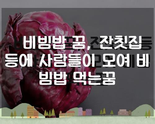 사람들이 모여 비빔밥먹는꿈