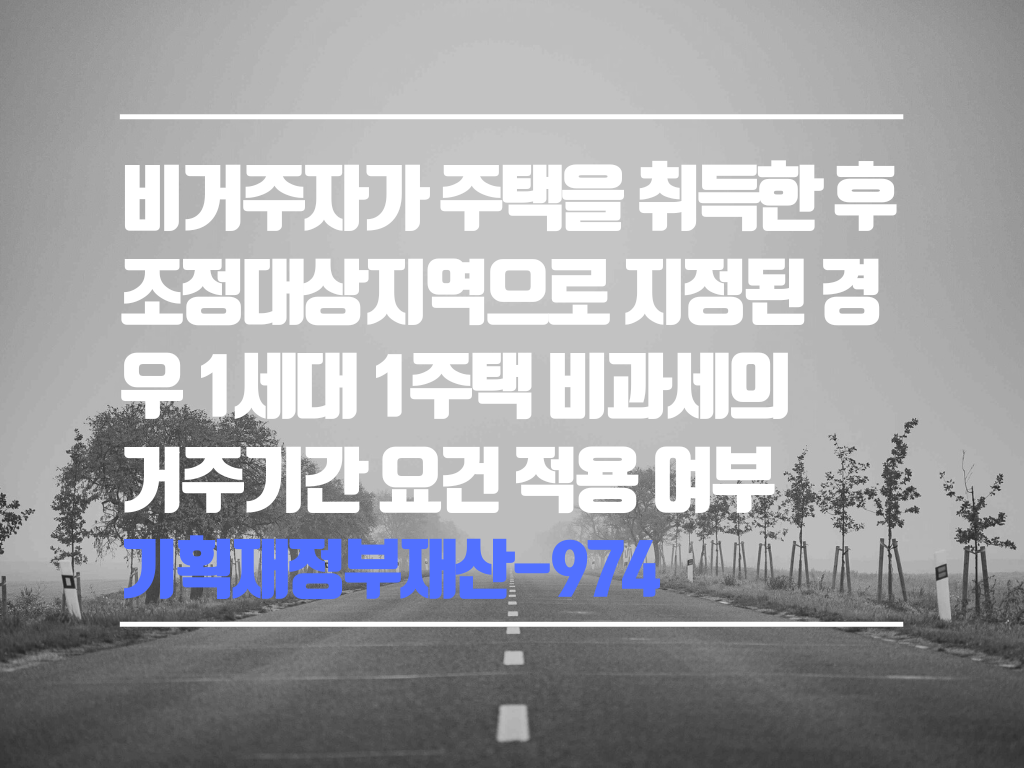 비거주자가 주택을 취득한 후 조정대상지역으로 지정된 경우 1세대 1주택 비과세의 거주기간 요건 적용 여부 기획재정부재산