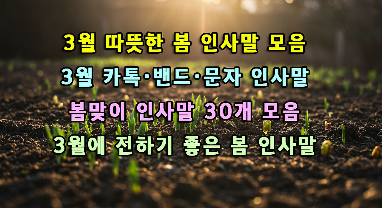 3월 따뜻한 봄 인사말 모음 희망 가득한 3월 카톡·밴드·문자 인사말 추천 봄맞이 인사말 30개 모음 3월에 전하기 좋은