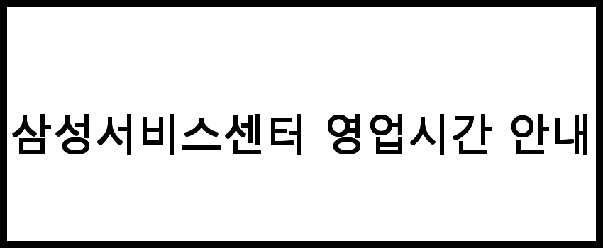 삼성서비스센터 영업시간 그리고 점심시간