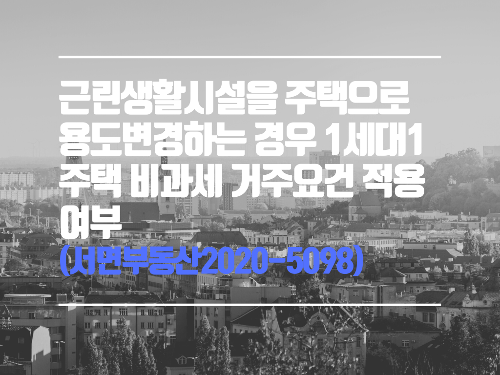 근린생활시설을 주택으로 용도변경하는 경우 1세대1주택 비과세 거주요건 적용여부 서면부동산2020 509820210908