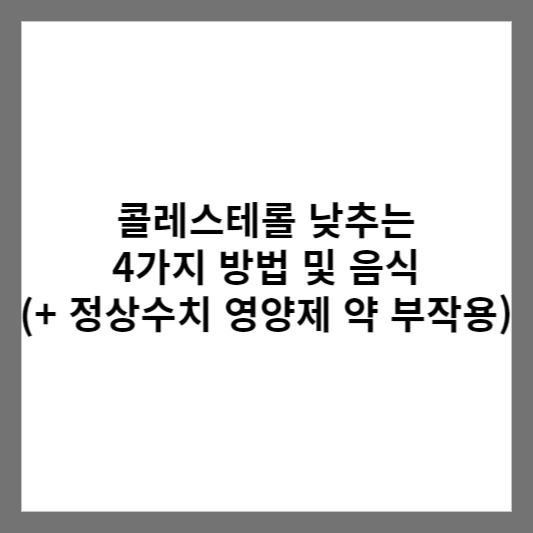 콜레스테롤 낮추는 4가지 방법 및 음식 정상수치 영양제 약 부작용