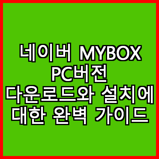 네이버 MYBOX PC버전 다운로드와 설치에 대한 완벽 가이드