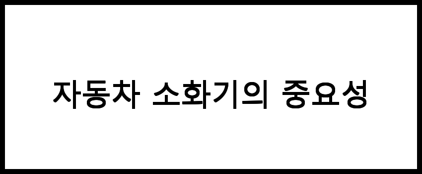 자동차에 소화기 꼭 필요하다는 점과 설치 의무 안내