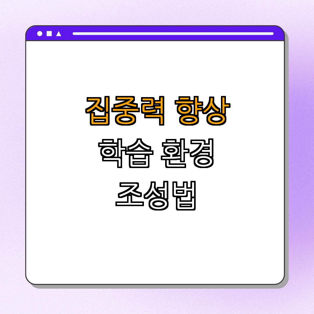 집중을 돕는 학습 환경 조성법 집중력 높이기 공부 방법 개선 방해 요소 제거 환경 설정 총정리