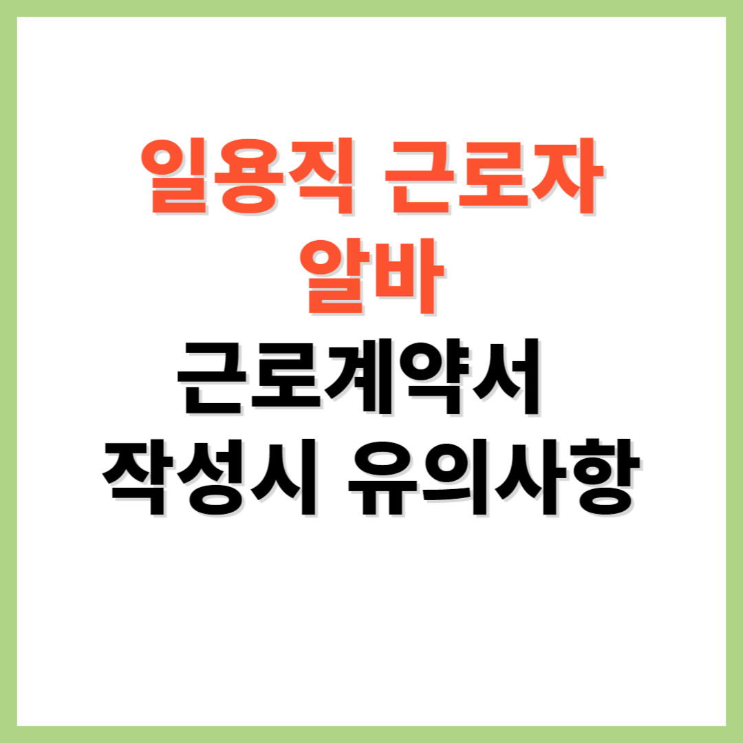 일용근로자 알바 근로계약서 작성 시 주의사항 한방에 알아보기