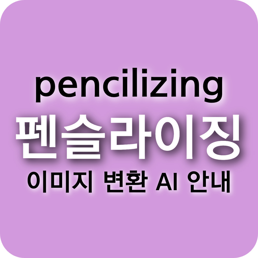 Pencilizing(펜슬라이징): AI로 사진을 연필 스케치로 바꾸는 방법과 활용법 총정리
