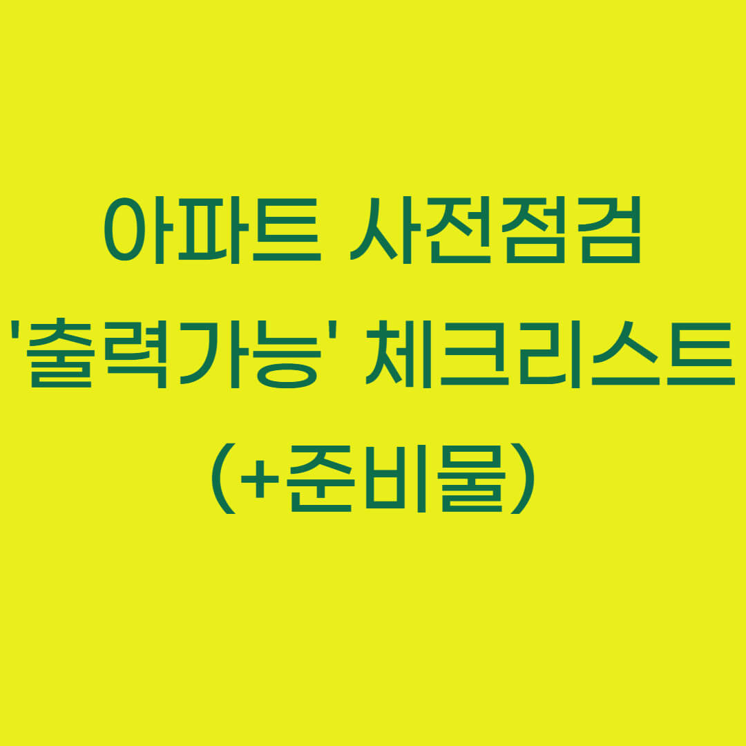 아파트 사전점검 출력가능 체크리스트 준비물 부를 위한 첫 걸음