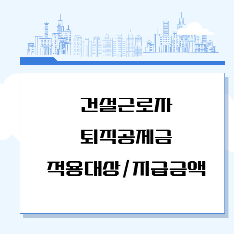 건설근로자 퇴직공제금 ㅣ 퇴직공제업무처리 ㅣ적용대상 ㅣ 자격 퇴직사유 지급금액