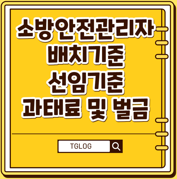 소방안전관리자 배치 기준 선임 기준업무내용 및 과태료 Tglog