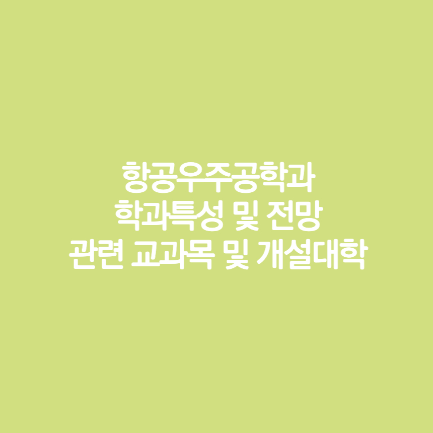 항공우주공학과 학과특성 및 전망 관련 교과목 및 개설대학