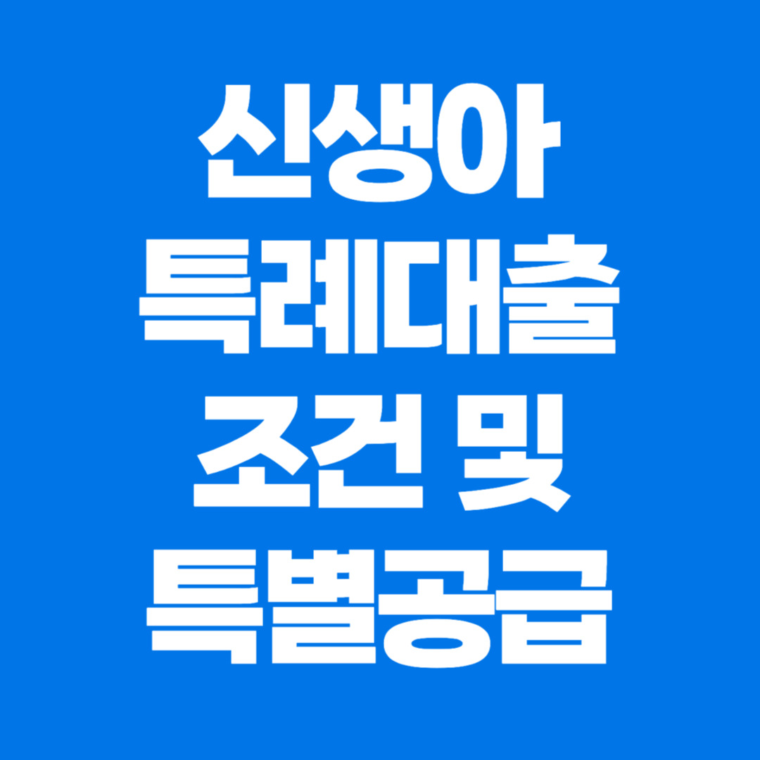 신생아 특례대출 조건 및 특별공급 특공 제도에 대해 알려드립니다