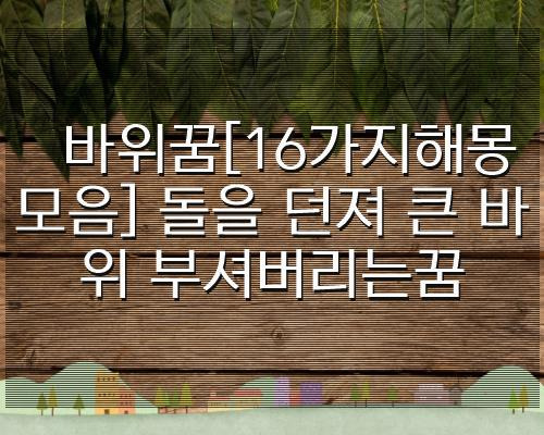 바위꿈 16가지해몽모음 돌을 던져 큰 바위 부셔버리는꿈