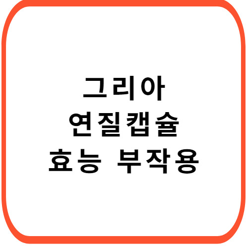 그리아 연질캡슐 성분 효능 부작용 복용 방법 및 주의사항을 확인하세요