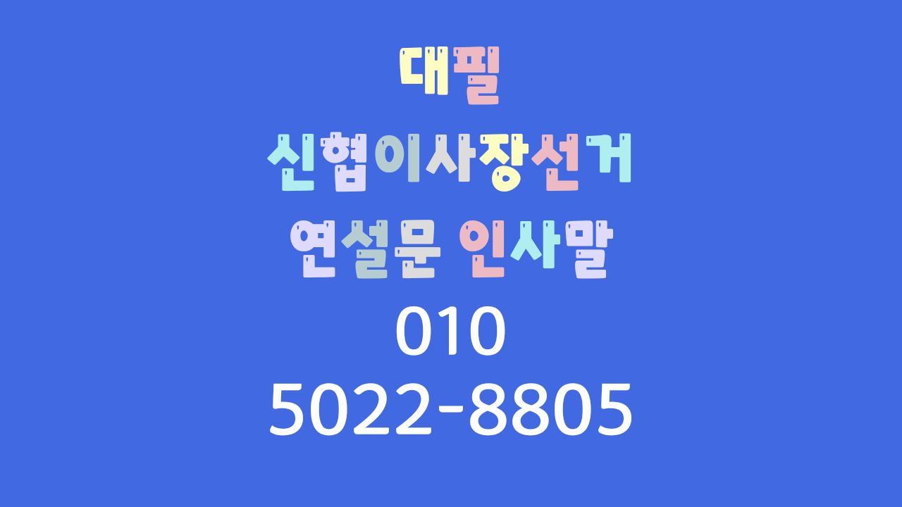 신협이사장선거 소견 정견 연설문 출마의변 인사말 원고 문자메시지 작성 텍스트맨