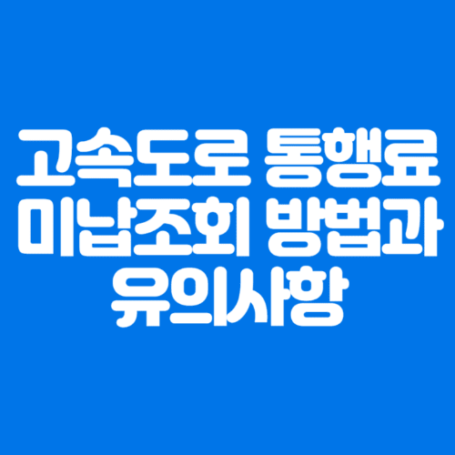 고속도로 통행료 미납조회 방법과 유의사항