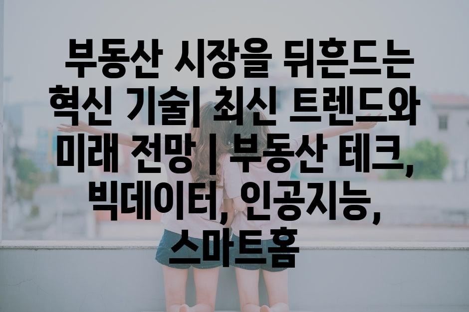 부동산 시장을 뒤흔드는 혁신 기술 최신 트렌드와 미래 전망 부동산 테크 빅데이터 인공지능 스마트홈