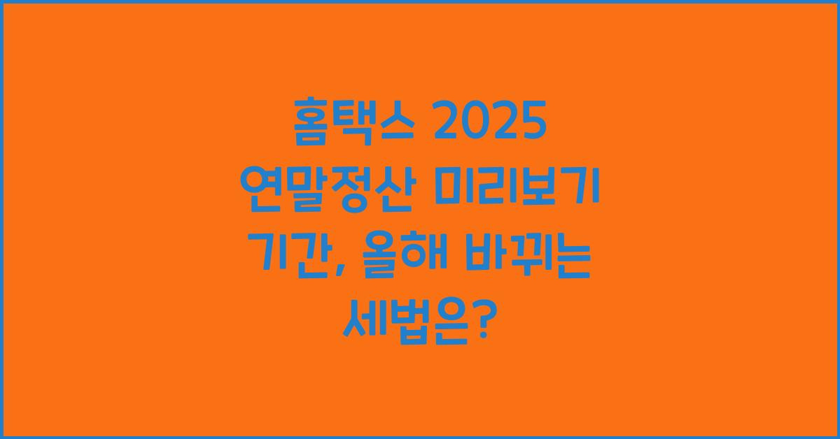 홈택스 2025 연말정산 미리보기 기간 올해 바뀌는 세법은