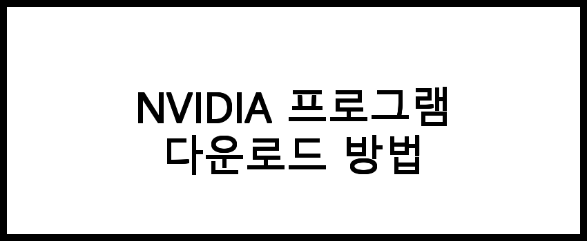 Nvidia 프로그램 다운로드 방법과 사용법 안내 녹화 기능 및 드라이버 업데이트 포함