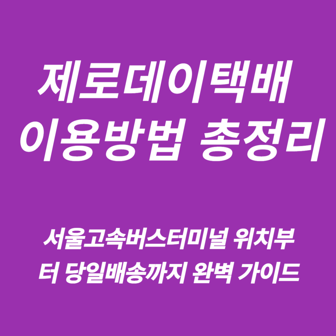 제로데이택배 이용방법 총정리｜서울고속버스터미널 위치부터 당일배송까지 완벽 가이드