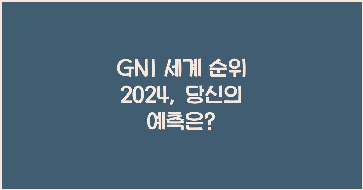 GNI 세계 순위 2024, 당신의 예측은?