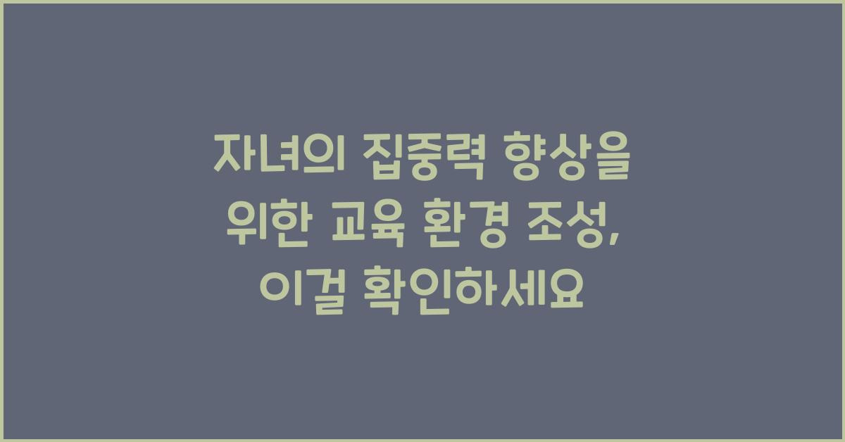 자녀의 집중력 향상을 위한 교육 환경 조성 이걸 확인하세요