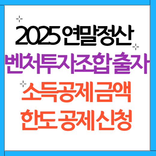 2025 연말정산 벤처투자조합 출자 등에 대한 소득공제 금액 한도 공제 신청 정리