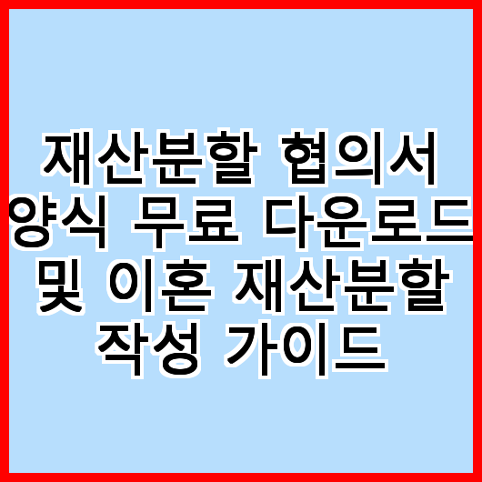 재산분할 협의서 양식 무료 다운로드 및 이혼 재산분할 작성 가이드