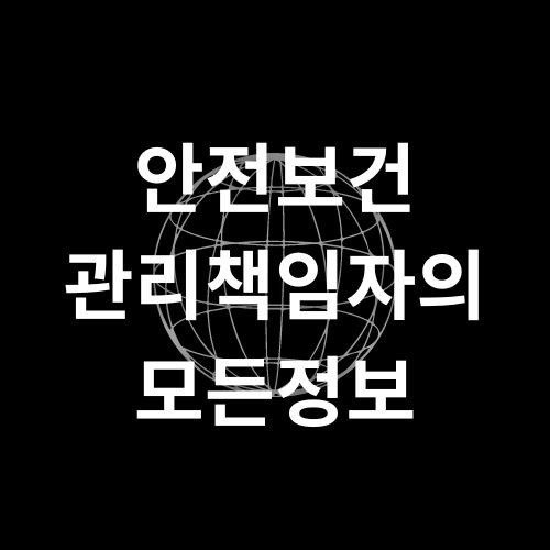 안전보건관리책임자 선임 선임기준 선임방법 주요업무 직무교육 직무교육방법 직무교육시기 과태료 관계법령