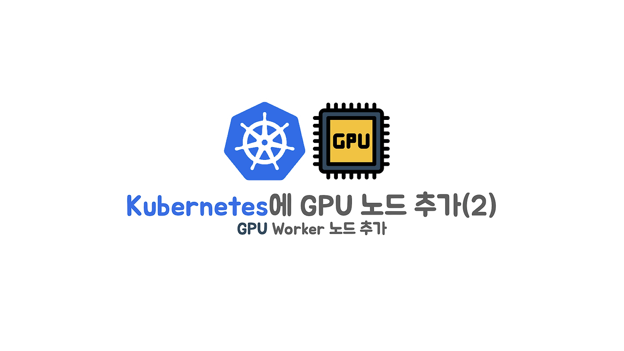Kubernetes에 GPU 노드 추가(2) - GPU Worker 노드 추가