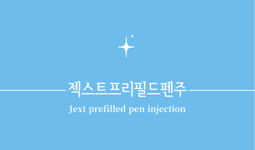 '젝스트프리필드펜주(Jext prefilled pen injection)'효능,효과,사용 방법,부작용,주의사항