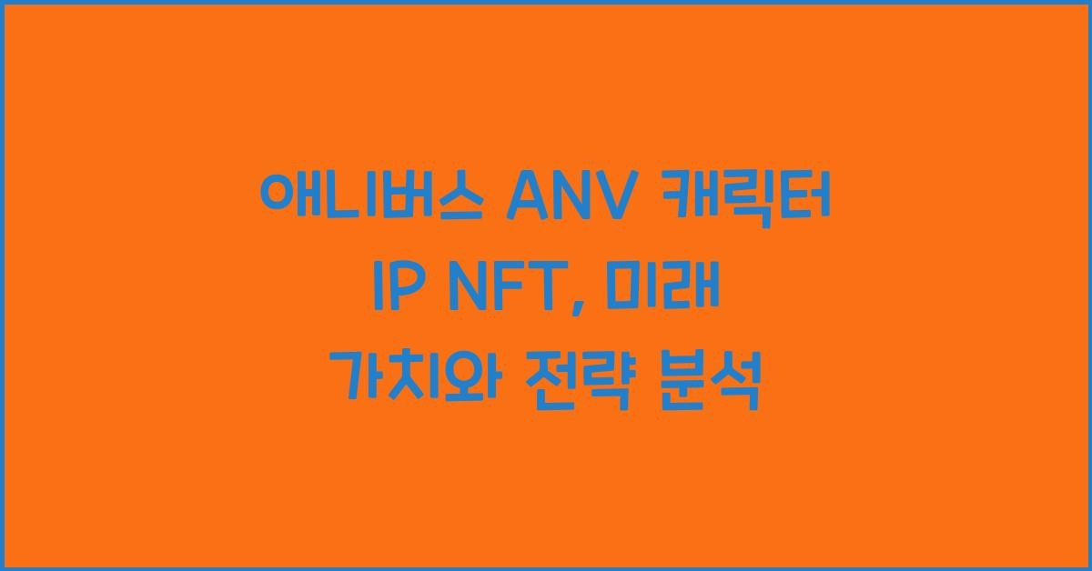 애니버스 ANV 캐릭터 IP NFT, 미래 가치와 전략 분석