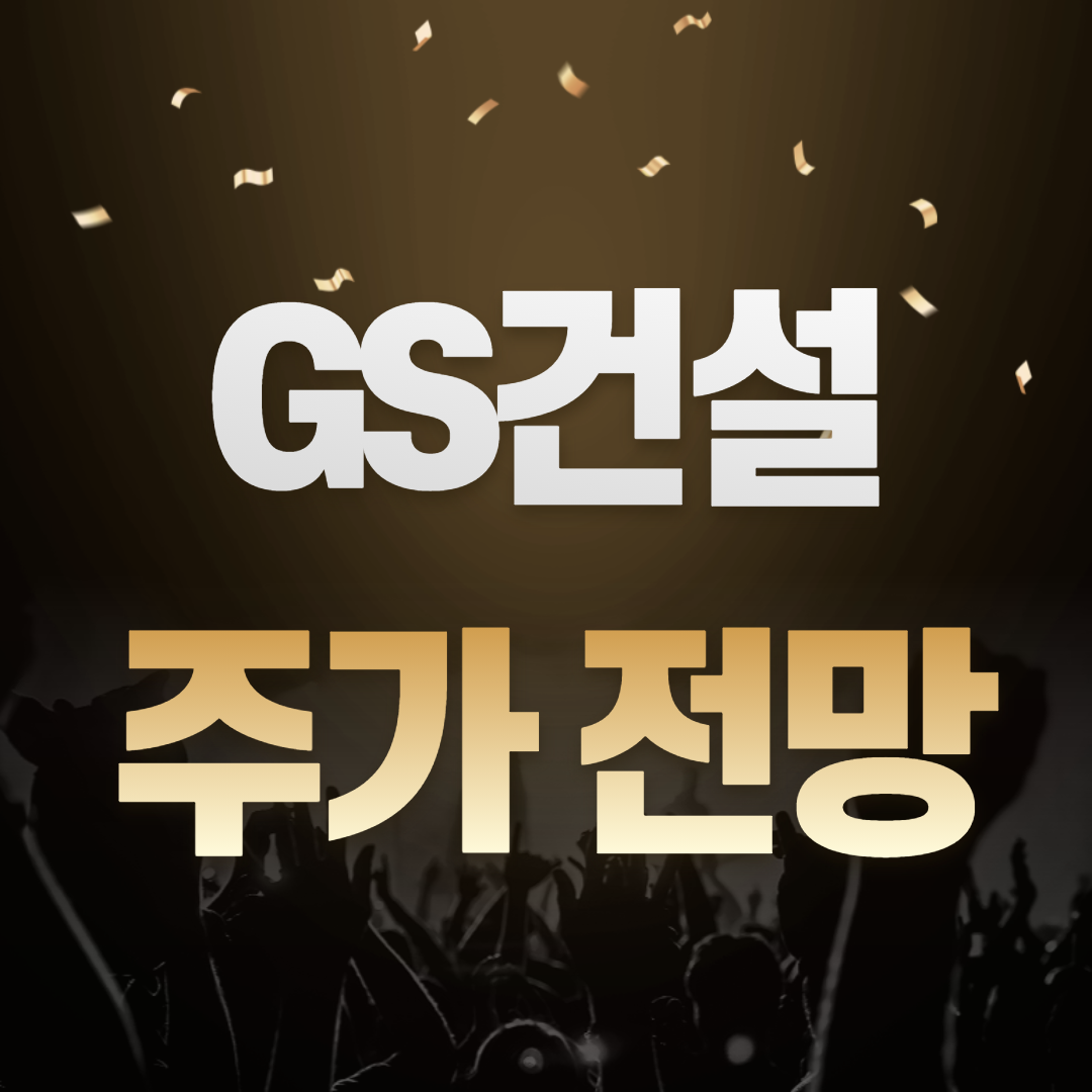 Gs건설 주가 전망 건설주 대장주의 면모