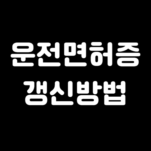 운전면허증 갱신 방법 준비물부터 신청까지