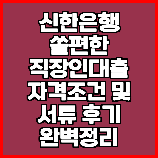 신한은행 쏠편한 직장인대출 자격조건 및 서류 후기 완벽정리