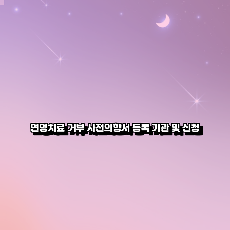 연명치료 거부 사전의향서 등록 기관 및 신청 민규의정보바다