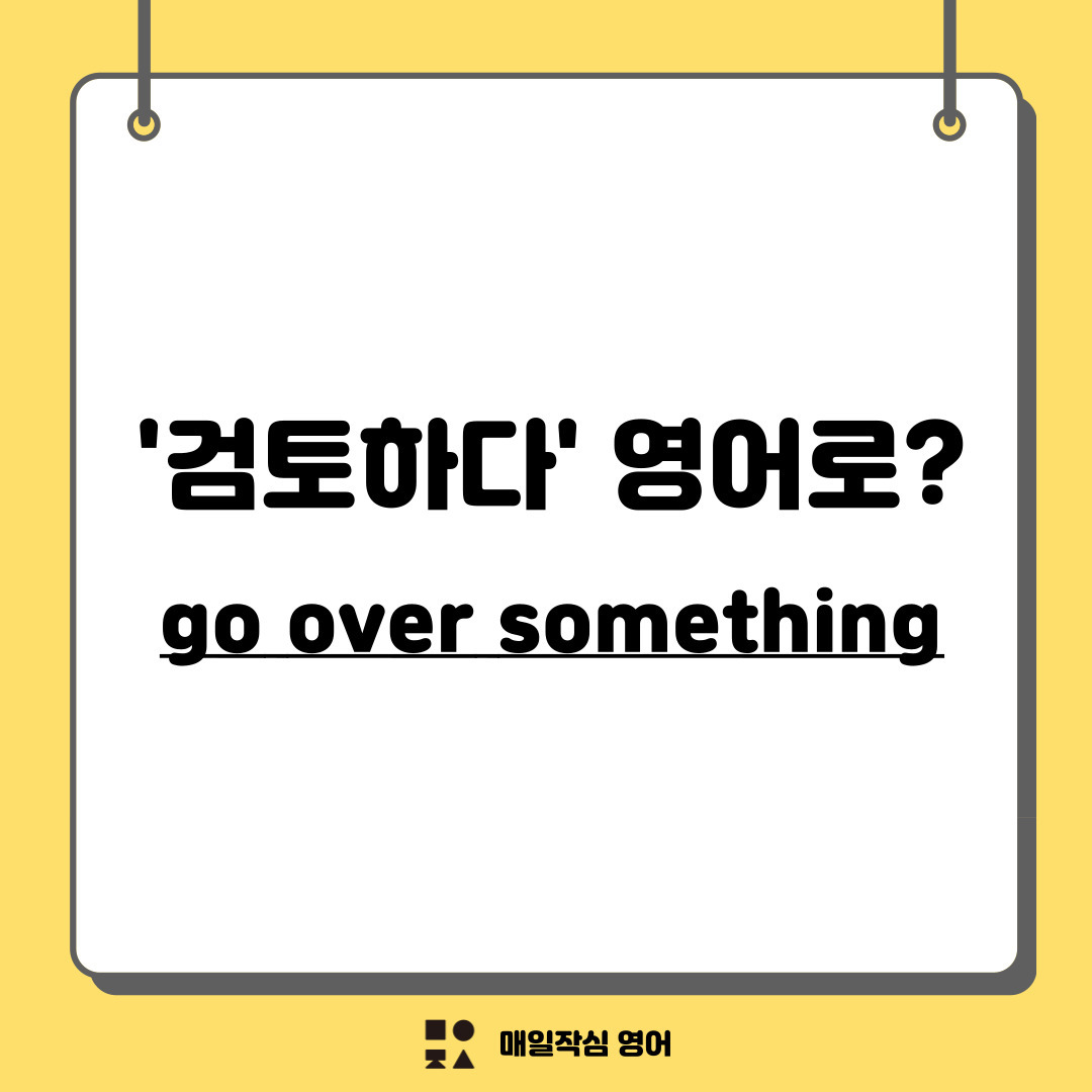 '검토하다' 영어로 어떻게 말할까? 'go over something' 뜻과 사용법