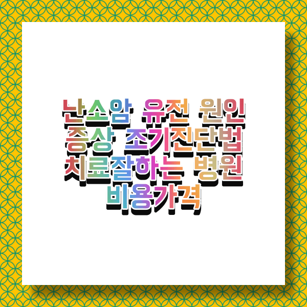 난소암 유전 원인 증상 조기진단법 치료 재발 및 치료잘하는 병원 비용가격