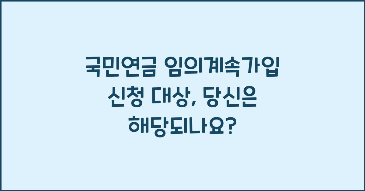 국민연금 임의계속가입 신청 대상 당신은 해당되나요