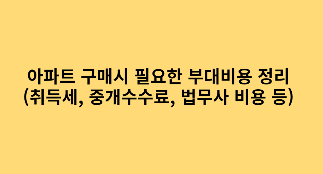 아파트 구매시 필요한 부대비용 정리 세금 중개수수료복비 법무사 비용
