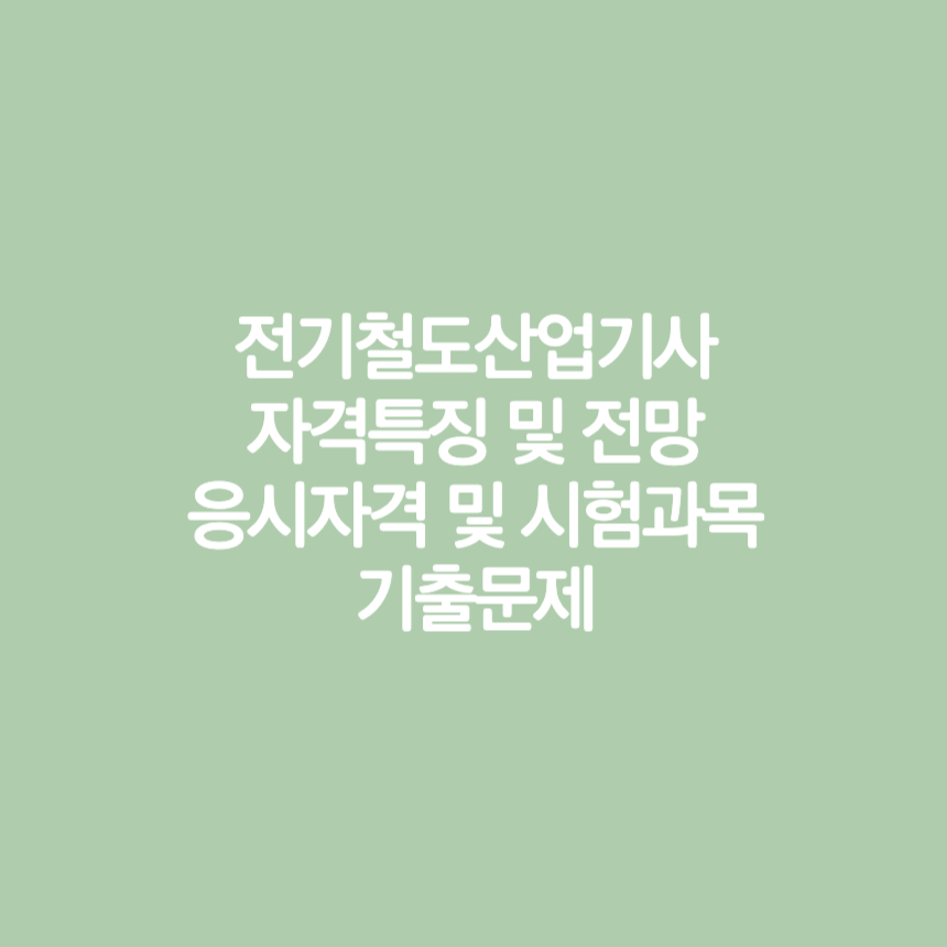 전기철도산업기사 자격특징 및 전망 응시자격 및 시험과목 기출문제