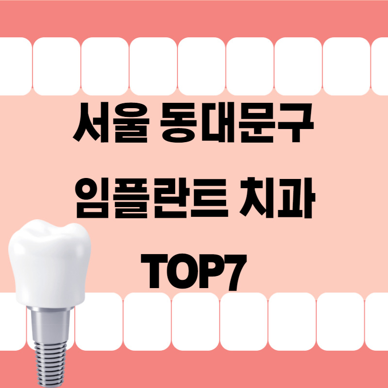서울 동대문구 임플란트 치과 잘하는곳 추천 Top7 가격 저렴한곳 후기 많은곳 유명한곳
