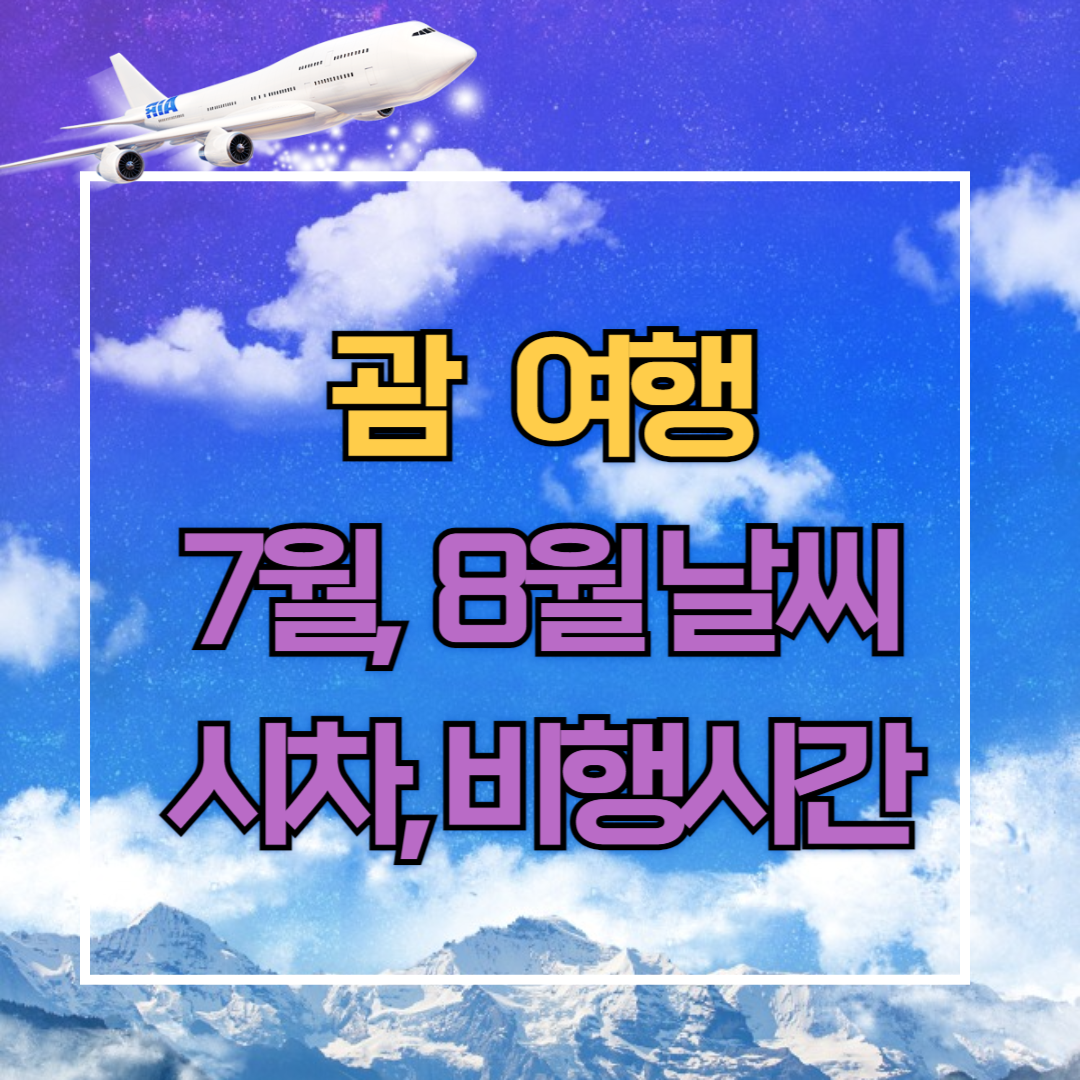 괌 7월 8월 날씨 비행시간 시차 물가 환전 총정리