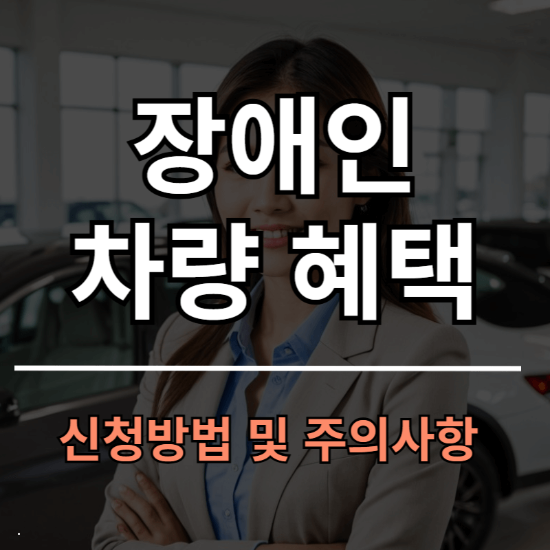 장애인 차량 혜택 종류 조건 총정리ㅣ신청방법 및 주의사항