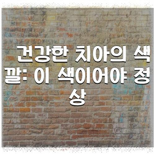 건강한 치아의 색깔 이 색이어야 정상