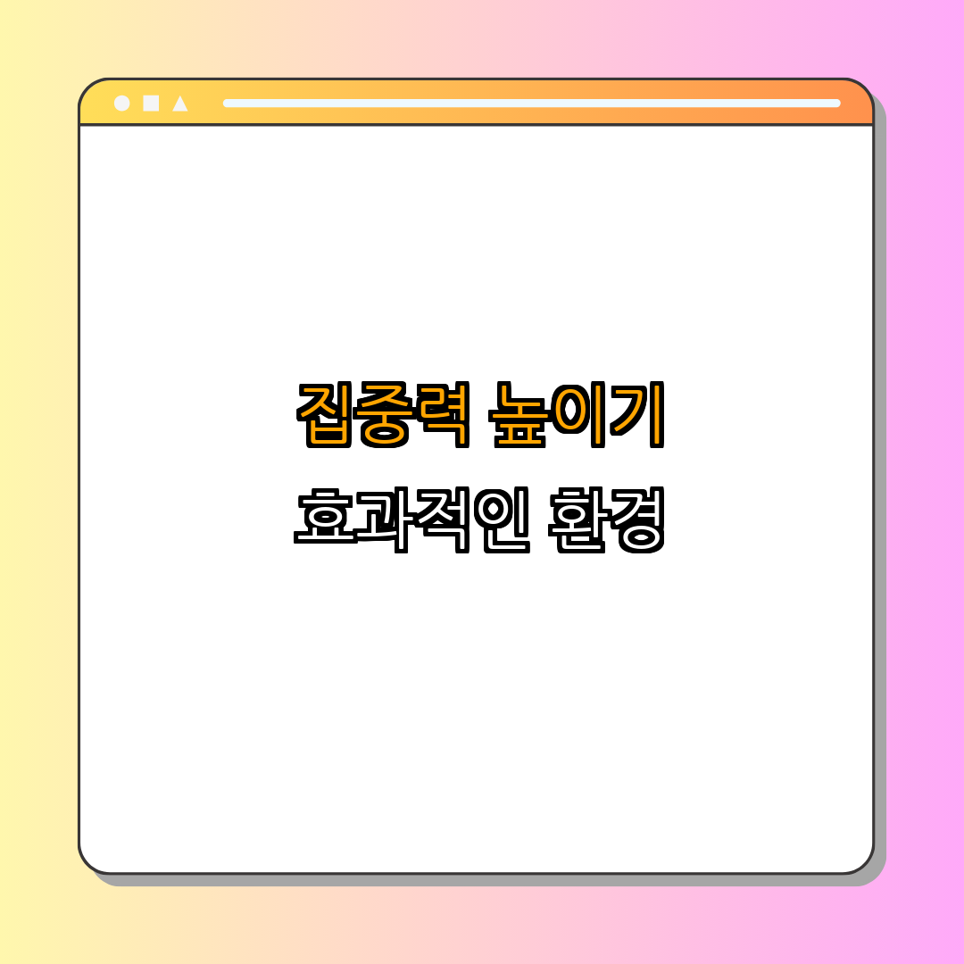 집중력을 높이는 환경 조성법 집중 환경 개선 공부 효율 극대화 작업 공간 만들기 집중력 향상 팁 총정리