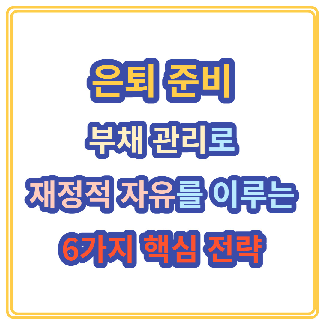 은퇴 준비 부채 관리로 재정적 자유를 이루는 6가지 핵심 전략