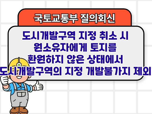국토부 질의회신 도시개발구역 지정 취소 시 원소유자에게 토지를 환원하지 않은 상태에서 도시개발구역의 지정개발불가지 제외