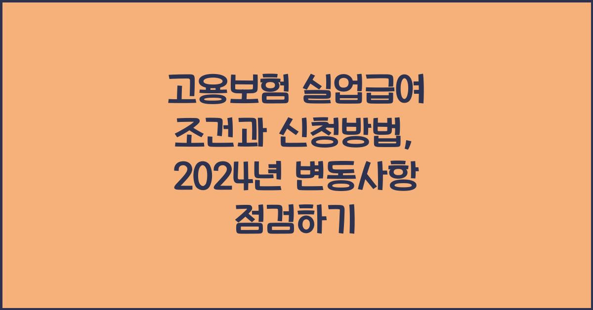 고용보험 실업급여 조건과 신청방법 2024년 변동사항 점검하기
